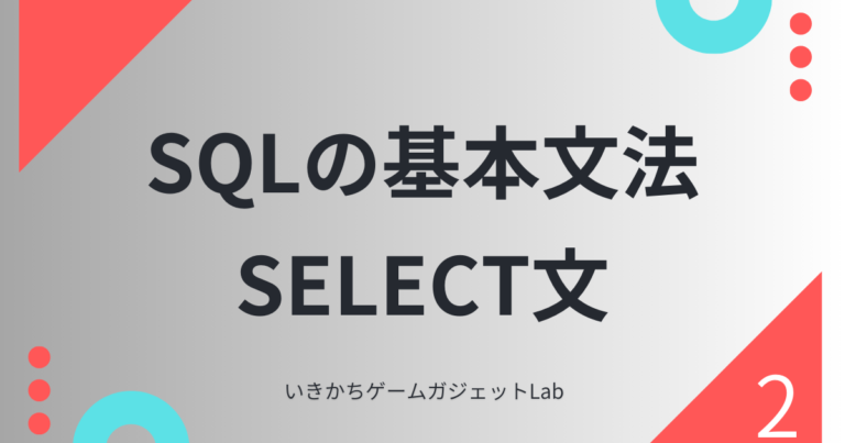 初心者必見！SELECT文からはじめるSQL基礎ガイド | いきかちガジェットゲームLab：ガジェット・ゲーム・DX